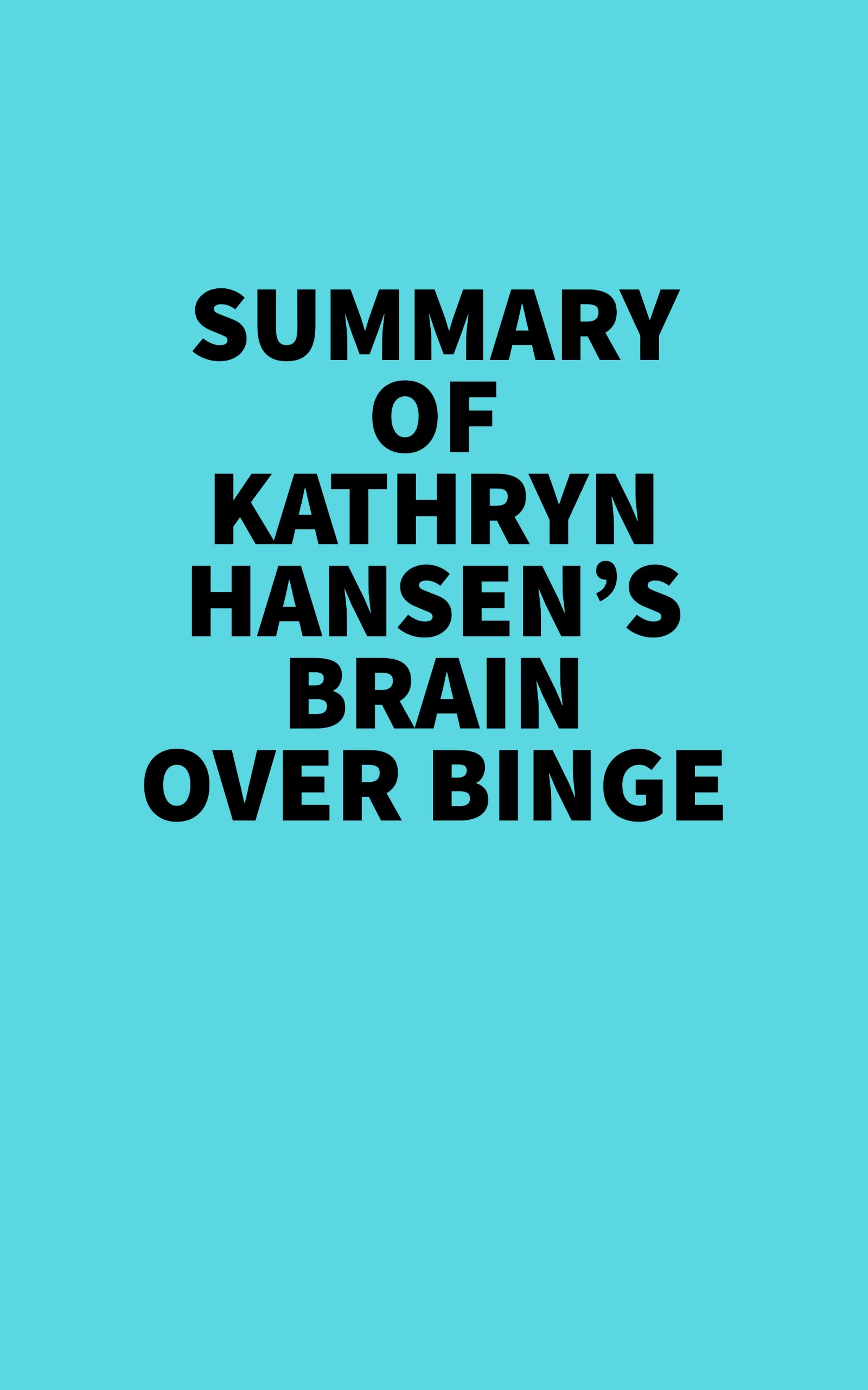 Summary of Kathryn Hansen's Brain Over Binge by Everest Media | Goodreads