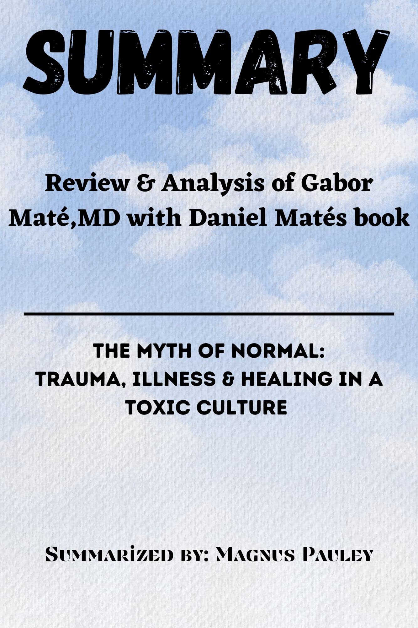 SUMMARY of The Myth of Normal : Trauma, Illness & Healing in a Toxic Culture by Magnus Pauley ...