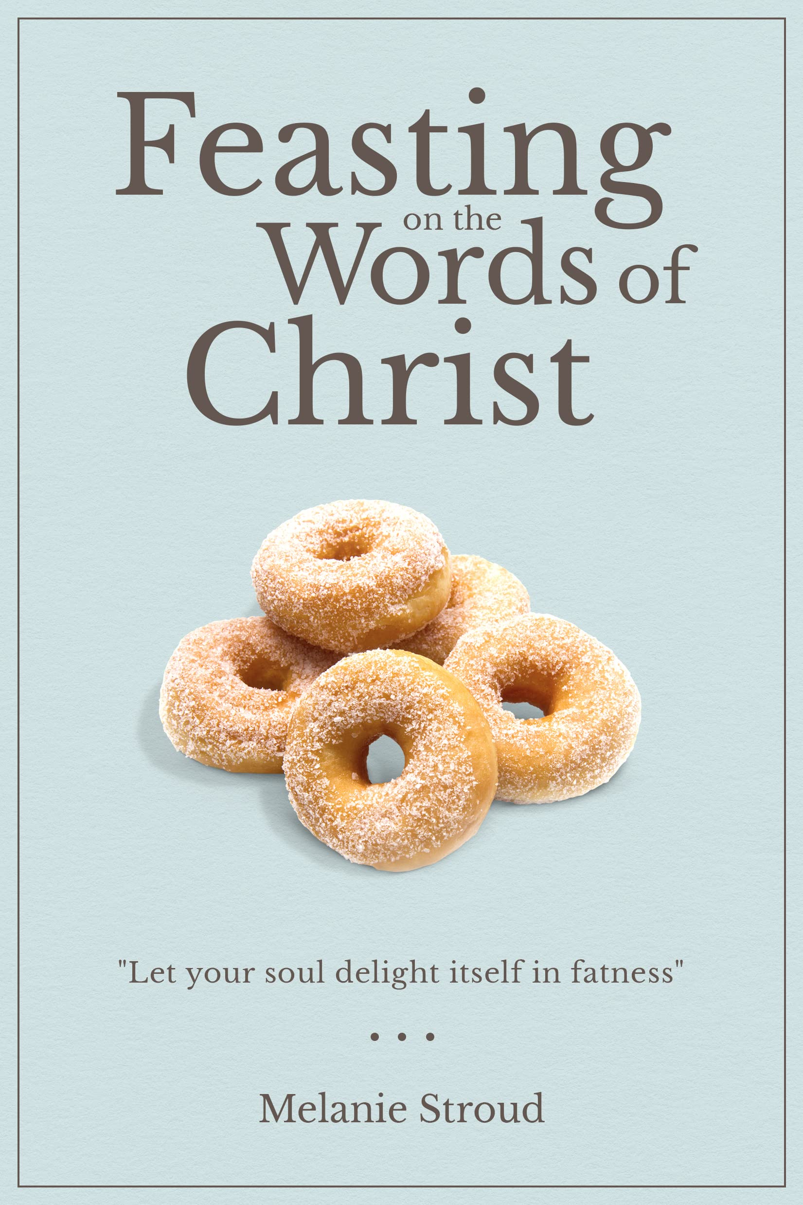 Feasting on the Words of Christ by Melanie Stroud | Goodreads