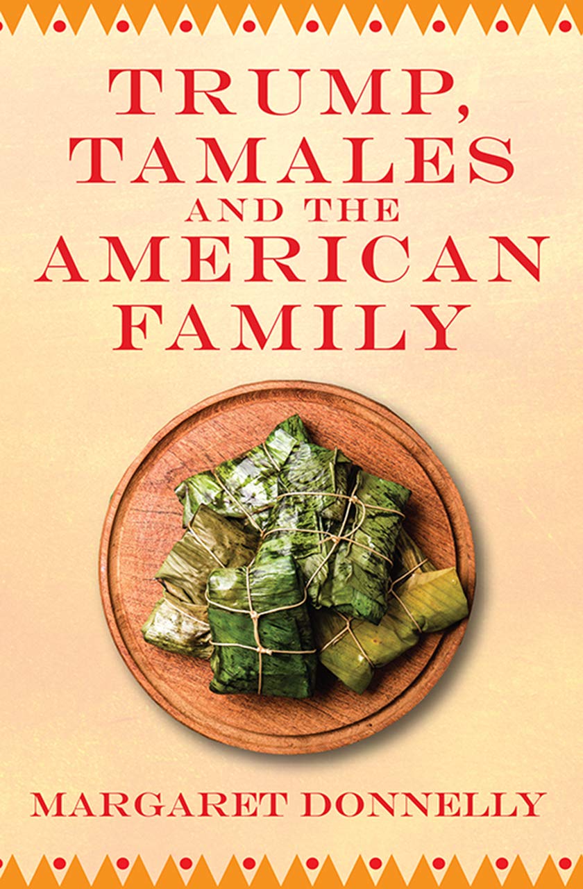 Trump, Tamales and the American Family by Margaret Donnelly | Goodreads