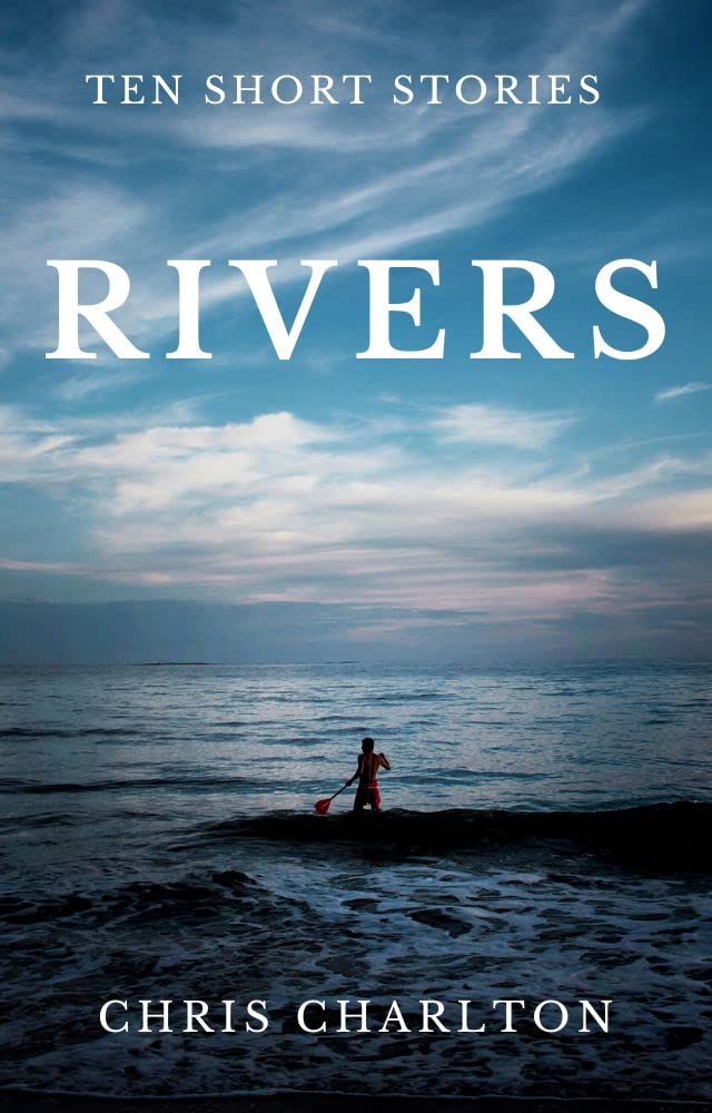 Rivers - Ten Short Stories by Chris Charlton | Goodreads