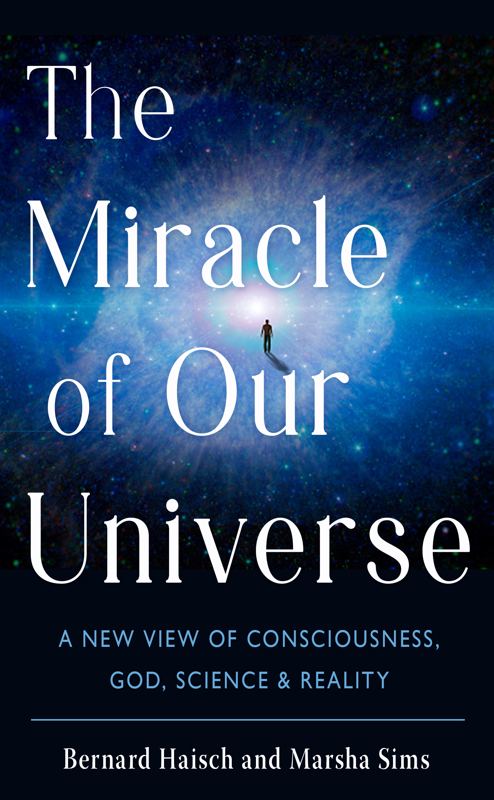 The Miracle of Our Universe: A New View of Consciousness, God, Science ...