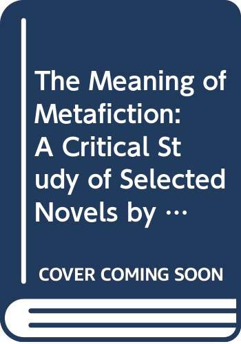 The Meaning of Metafiction: A Critical Study of Selected Novels by ...