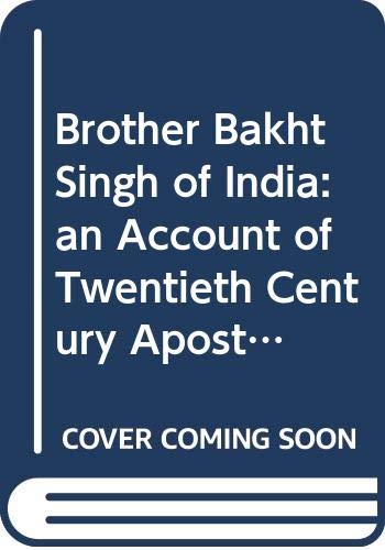Brother Bakht Singh of India: an Account of Twentieth Century Apostolic ...