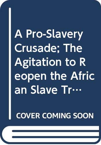 A Pro-Slavery Crusade : The Agitation to Reopen the African Slave Trade ...
