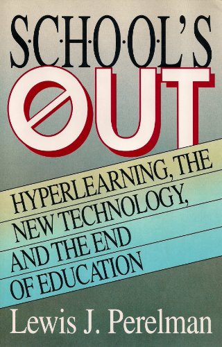 School's Out: Hyperlearning, the New Technology, and the End of ...