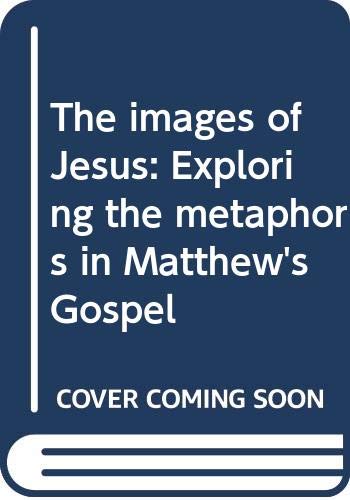 The images of Jesus: Exploring the metaphors in Matthew's Gospel by ...
