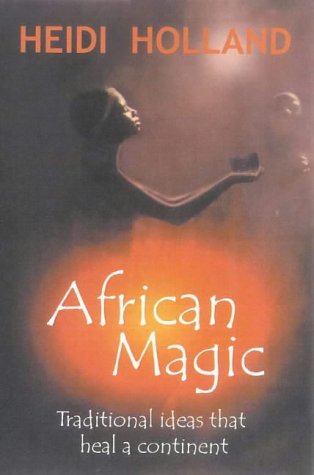 African Magic: Traditional Ideas That Heal A Continent by Heidi Holland ...