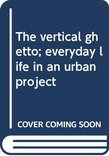 The vertical ghetto; everyday life in an urban project by William ...