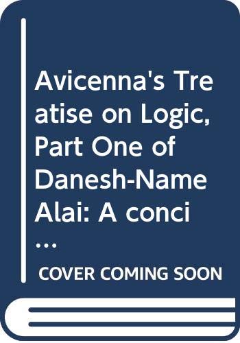 Avicenna's Treatise on Logic, Part One of Danesh-Name Alai: A concise ...