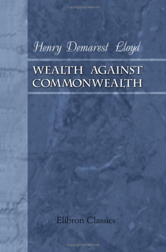 Wealth Against Commonwealth by Henry Demarest Lloyd | Goodreads