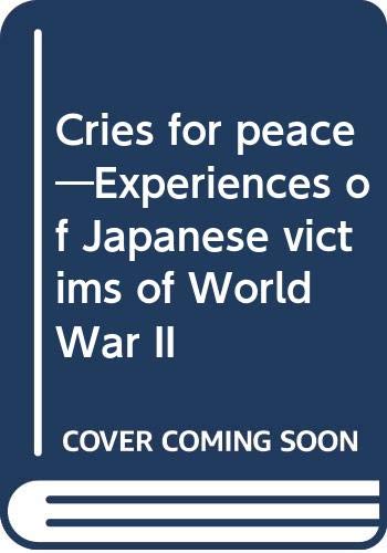 Cries for Peace: Experiences of Japanese Victims of World War II by the ...