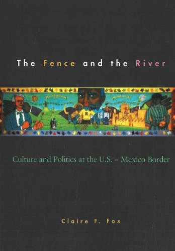 The Fence and the River: Culture and Politics at the U.S.-Mexico Border ...