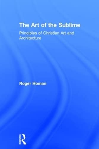 The Art of the Sublime: Principles of Christian Art and Architecture by Roger Homan | Goodreads