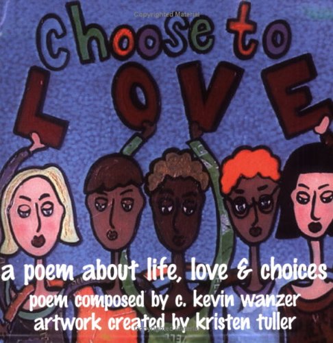 Choose To Love: A Poem About Life, Love & Choices by C. Kevin Wanzer ...