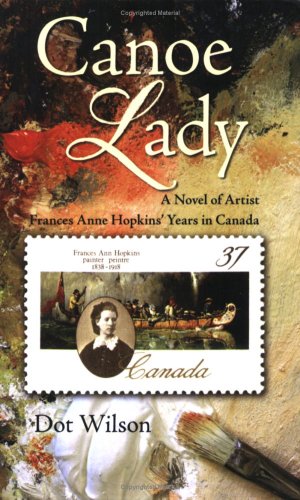 Canoe Lady: A Novel of Artist Frances Anne Hopkins' Years in Canada by ...