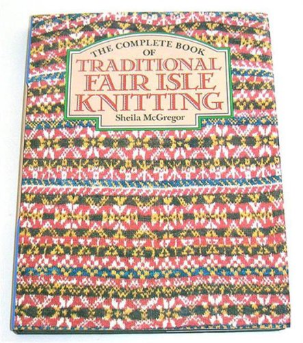 The complete book of traditional Fair Isle knitting by Sheila McGregor ...