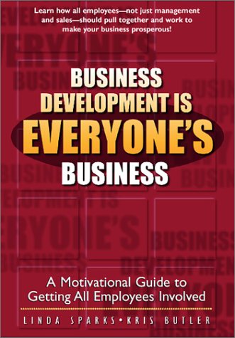 Business Development is Everyone's Business: A Motivational Guide to ...