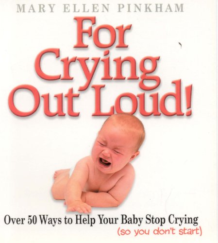 For Crying Out Loud!: Over 50 Ways to Help Your Baby Stop Crying by ...