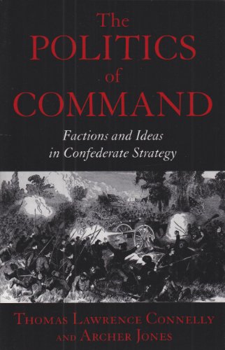 The Politics of Command: Factions and Ideas in Confederate Strategy by ...