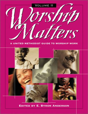 Worship Matters Vol. 2: A United Methodist Guide to Worship Work by E ...