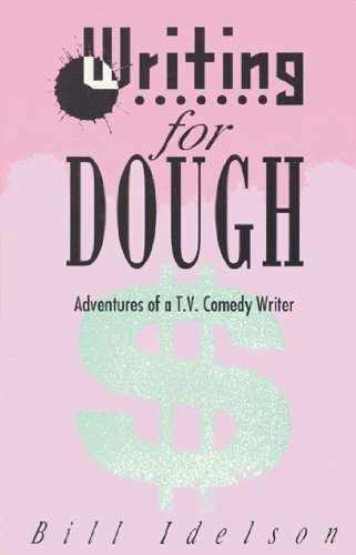 Writing for Dough: Adventures of a T.V. Comedy Writer by Bill Idelson ...