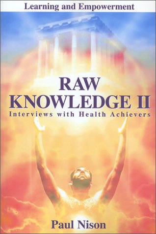 Raw Knowledge: Interviews With Health Achievers by Paul Nison | Goodreads