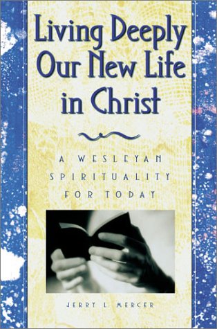 Living Deeply Our New Life in Christ: A Wesleyan Spirituality for Today ...