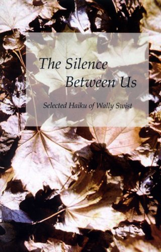 The Silence Between Us: Selected Haiku of Wally Swist by Wally Swist ...