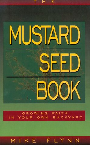 The Mustard Seed Book: Growing Faith in Your Own Backyard by Mike Flynn ...