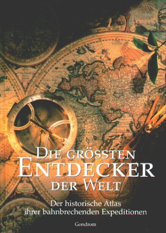 Die grössten Entdecker der Welt. Der historische Atlas ihrer ...