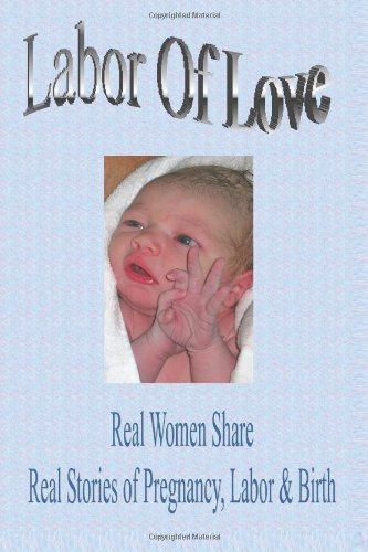 LABOR OF LOVE:Real Women Share Real Stories of Pregnancy, Labor & Birth ...