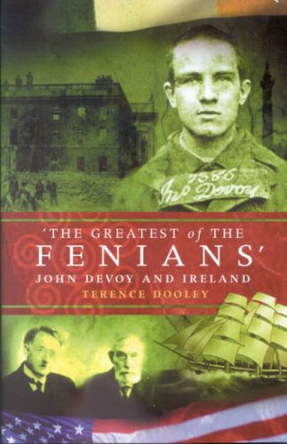 Greatest of the Fenians: John Devoy and Ireland by Terence A.M. Dooley ...