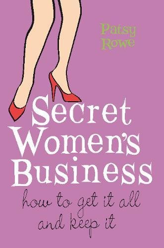 Secret Women's Business: How to Get It All and Keep It by Patsy Rowe ...