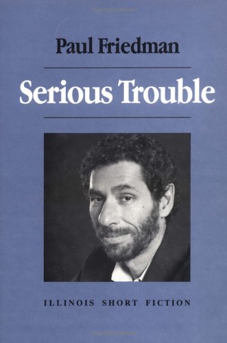 Serious Trouble: Stories (Illinois Short Fiction) by Paul Friedman ...