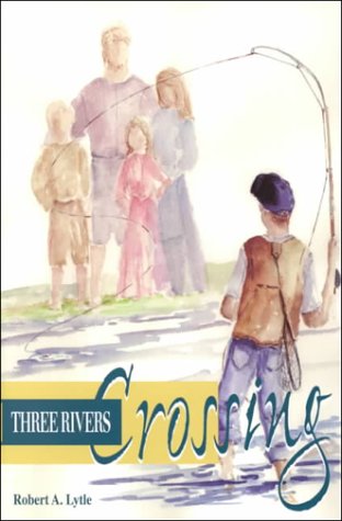 Three Rivers Crossing by Robert A. Lytle | Goodreads