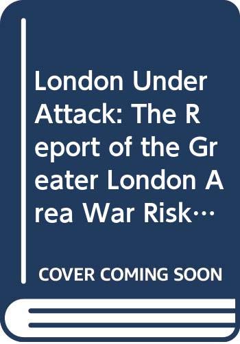 London Under Attack: The Report of the Greater London Area War Risk ...