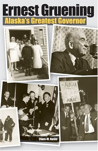 Ernest Gruening: Alaska's Greatest Governor by Claus Naske | Goodreads