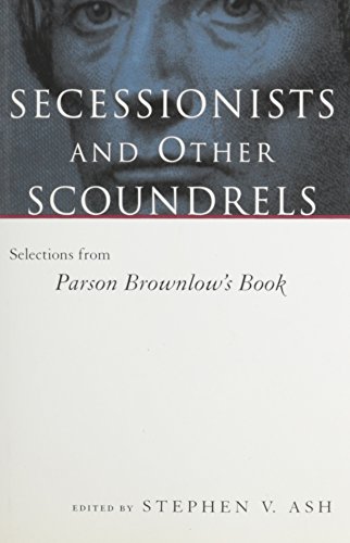 Secessionists and Other Scoundrels: Selections from Parson Brownlow's ...
