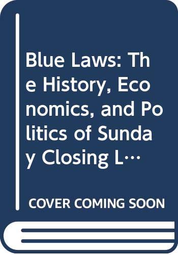 Blue Laws: The History, Economics, and Politics of Sunday Closing Laws ...
