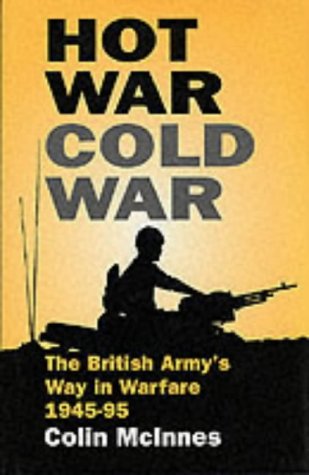 Hot War Cold War: The British Army's Way in Warfare 1945-95 by Colin ...
