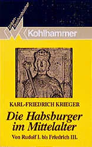 Die Habsburger im Mittelalter: Von Rudolf I. bis Friedrich III (Kohlhammer Urban-Taschenbücher ...