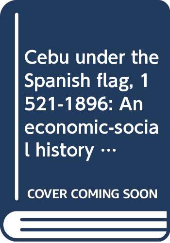 Cebu under the Spanish flag, 1521-1896: An economic-social history by ...