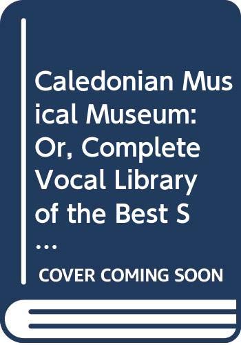 Caledonian Musical Museum: Or, Complete Vocal Library of the Best ...