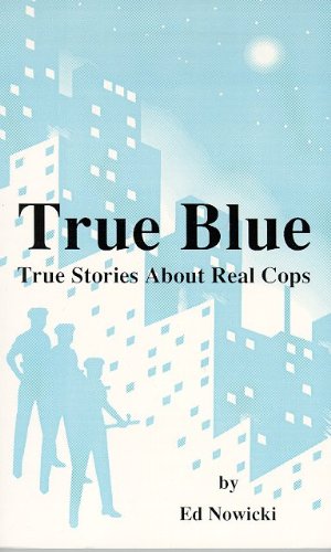 True Blue: True Stories About Real Cops by Ed Nowicki | Goodreads