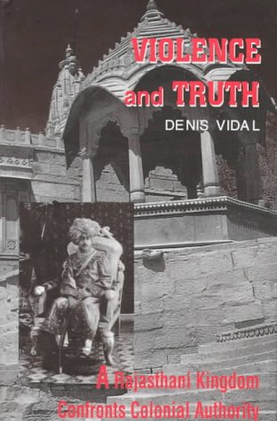 Violence and Truth: A Rajasthani Kingdom Confronts Colonial Authority by Denis Vidal | Goodreads