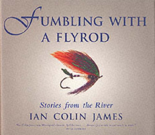 Fumbling with a Flyrod : Stories of the River by Ian Colin James ...