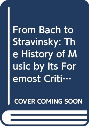 From Bach to Stravinsky: The History of Music by Its Foremost Critics ...