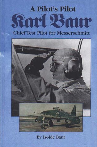 A Pilot's Pilot, Karl Baur, Chief Test Pilot for Messerschmitt by Baur ...