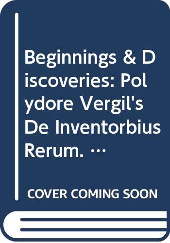 Beginnings and Discoveries: Polydore Vergil's de Inventoribus Rerum: An ...
